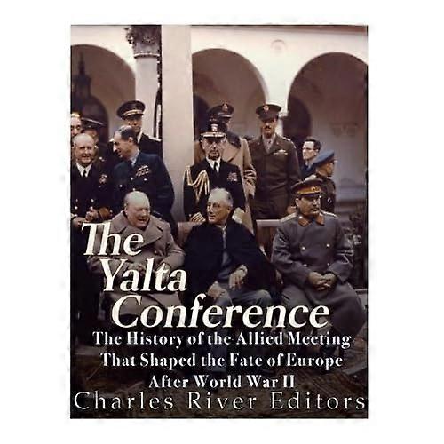 The Yalta Conference: The History of the Allied Meeting That Shaped the ...