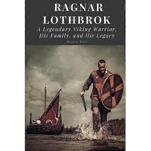 Ragnar Lothbrok: A Legendary Viking Warrior, His Family, and His Legacy ...