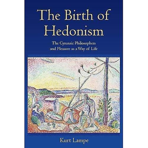 The Birth of Hedonism: The­ Cyrenaic Philosophers and Pleasure as a Way ...