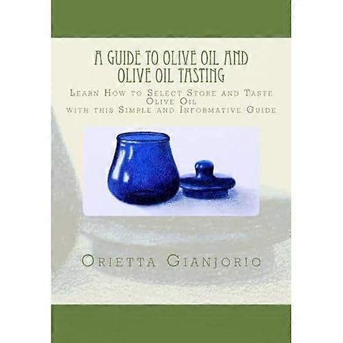 A Guide to Olive Oil and Olive Oil Tasting: Learn How to Select, Store ...